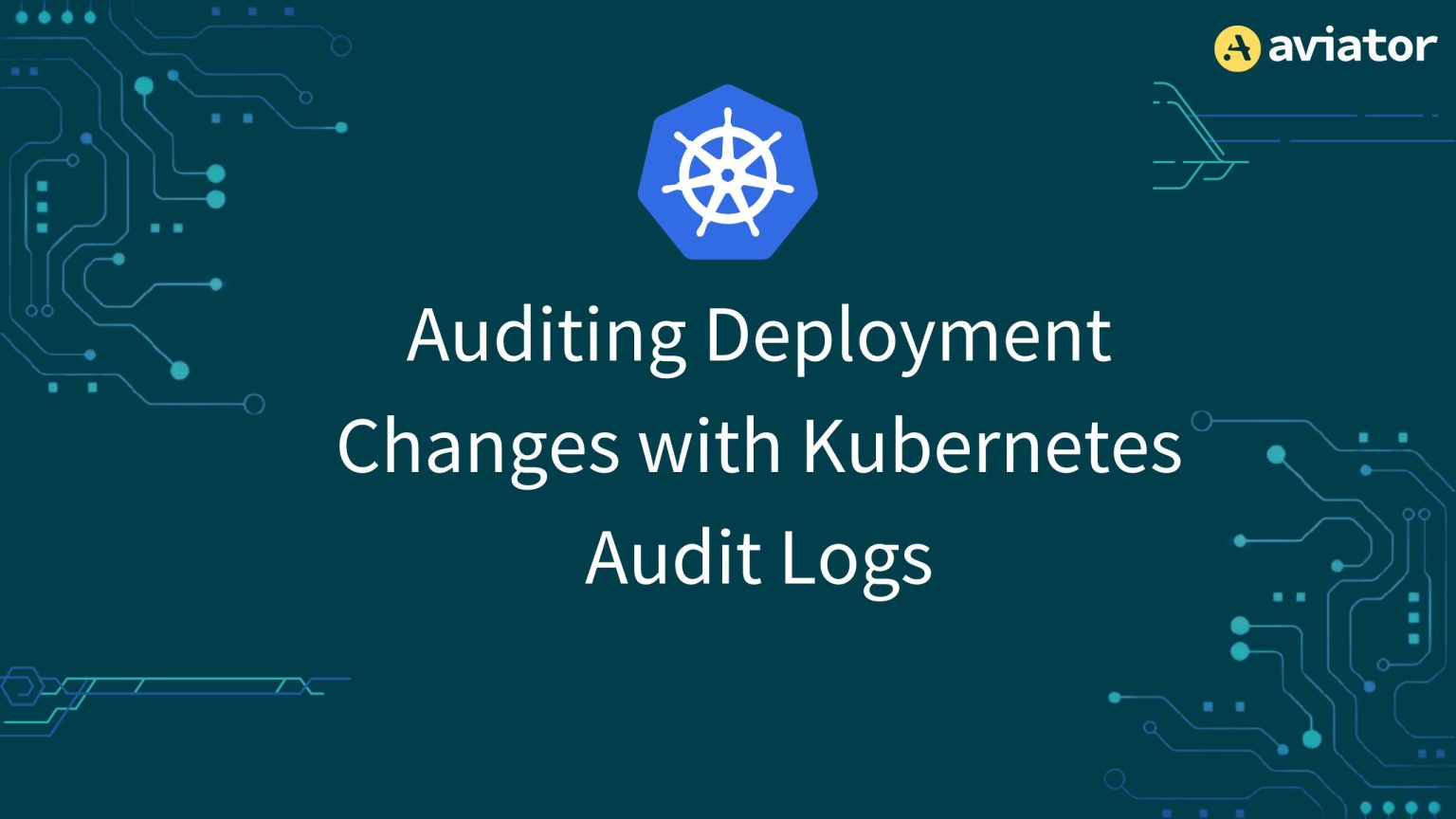 Audit Deployment Change with Kubernetes Audit Logs | Aviator